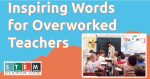 Inspiring Words for Overworked Teachers - STEM Education Guide